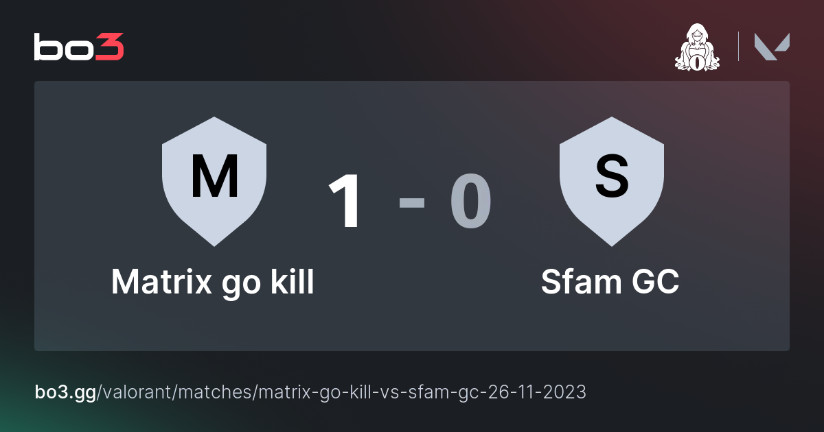 Matrix go kill vs Sfam GC - Valorant – bo3.gg